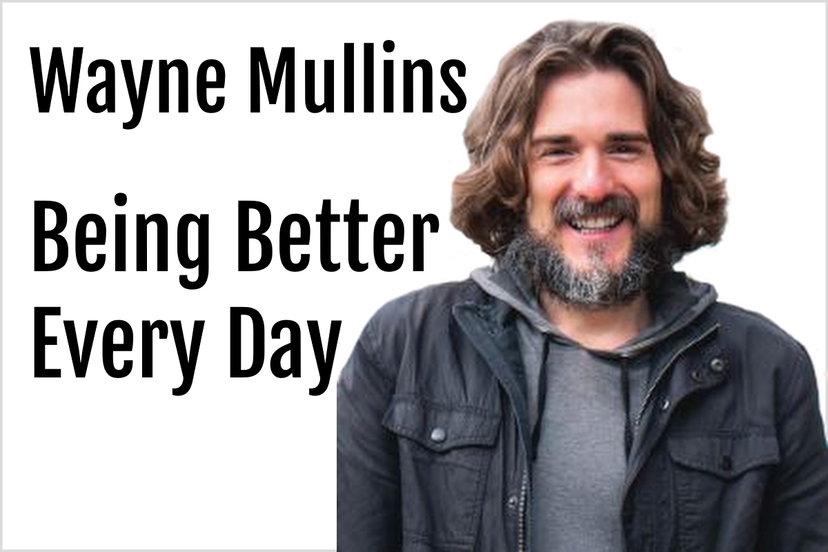 Wayne Mullins : Being Better Every Day - Life Passion & Business Podcast